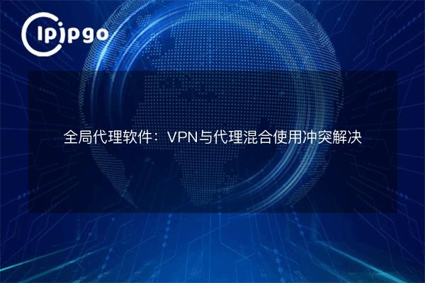 全局代理软件：与代理混合使用冲突解决 - IPIPGO