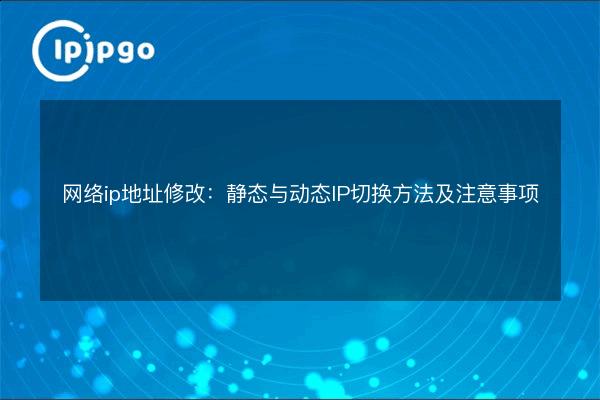网络ip地址修改：静态与动态IP切换方法及注意事项 - IPIPGO