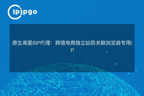 Native High Stash ISP Proxy: Cross-border E-commerce Standalone Site Anti-Association Browser ...