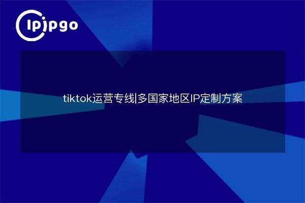 tiktok operation line|Multi-country IP customized solution - IPIPGO