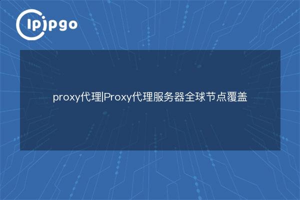 Proxy proxy | Proxy proxy server global node coverage - IPIPGO