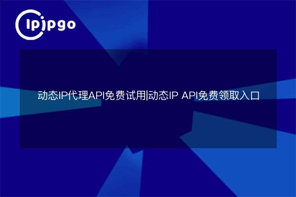Dynamic IP Proxy API Free Trial|Dynamic IP API Free Entry - IPIPGO