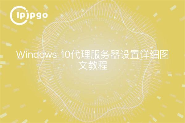 Windows 10代理服务器设置详细图文教程 - IPIPGO