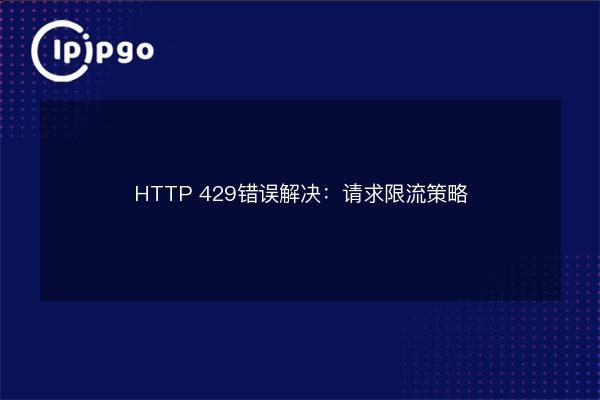 HTTP 429错误解决：请求限流策略 - IPIPGO