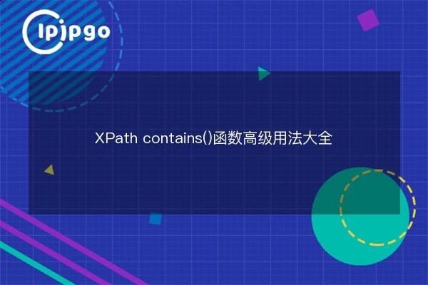 XPath contains()函数高级用法大全 - IPIPGO