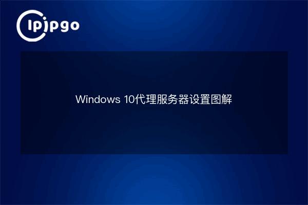 Windows 10代理服务器设置图解 - IPIPGO