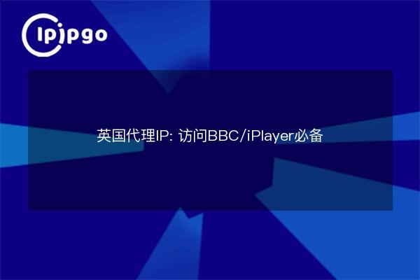 英国代理IP: 访问BBC/iPlayer必备 - IPIPGO