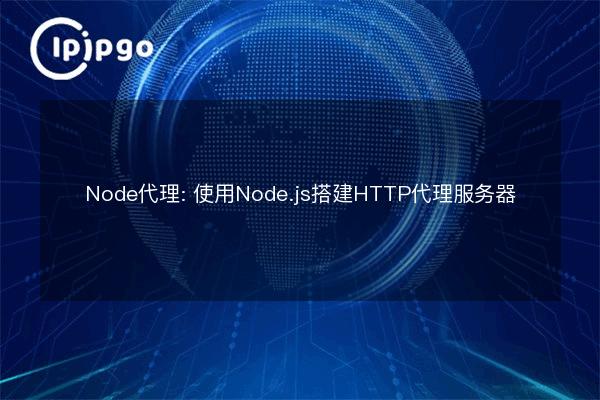 Node代理: 使用Node.js搭建HTTP代理服务器 - IPIPGO
