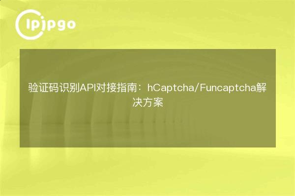 验证码识别API对接指南：hCaptcha/Funcaptcha解决方案 - IPIPGO