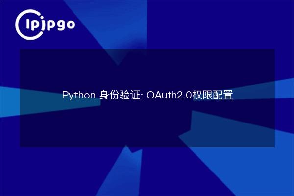 Python 身份验证: OAuth2.0权限配置 - IPIPGO