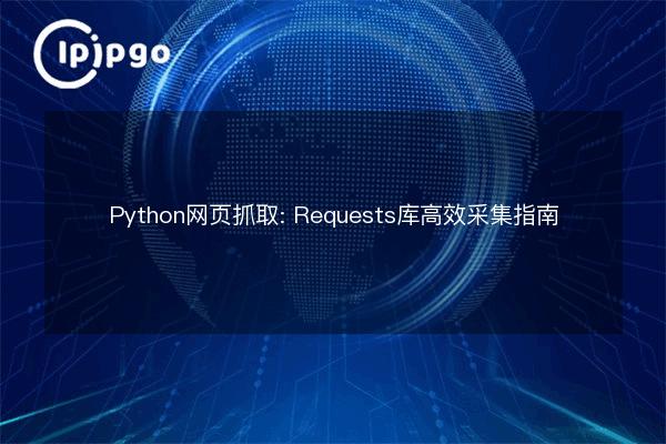 Python网页抓取: Requests库高效采集指南 - IPIPGO