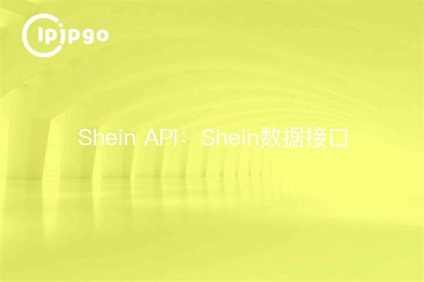 Shein API：Shein数据接口 - IPIPGO
