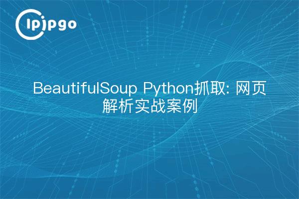 BeautifulSoup Python抓取: 网页解析实战案例 - IPIPGO