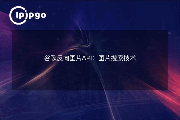 谷歌反向图片API：图片搜索技术 - IPIPGO