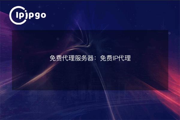 免费代理服务器：免费IP代理 - IPIPGO