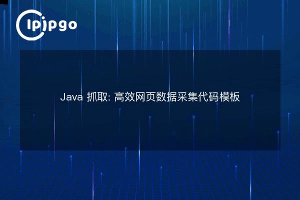 Java 抓取: 高效网页数据采集代码模板 - IPIPGO