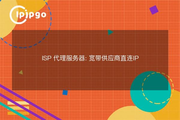 ISP 代理服务器: 宽带供应商直连IP - IPIPGO