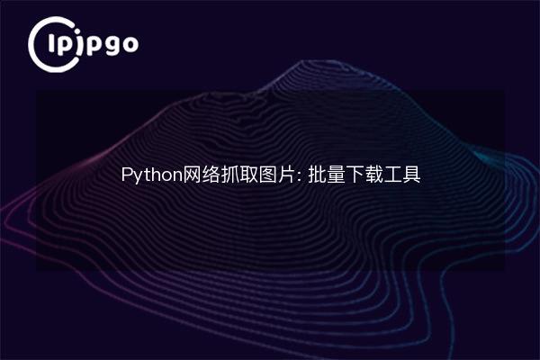 Python网络抓取图片: 批量下载工具 - IPIPGO