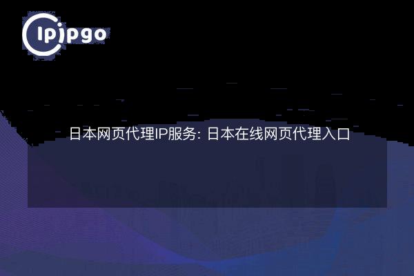 日本网页代理IP服务: 日本在线网页代理入口 - IPIPGO