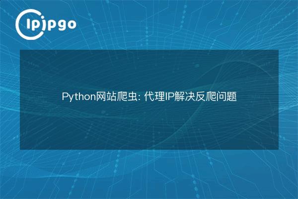 Python Web Crawler : Proxy IP pour résoudre les problèmes d'anti-crawl - IPIPGO