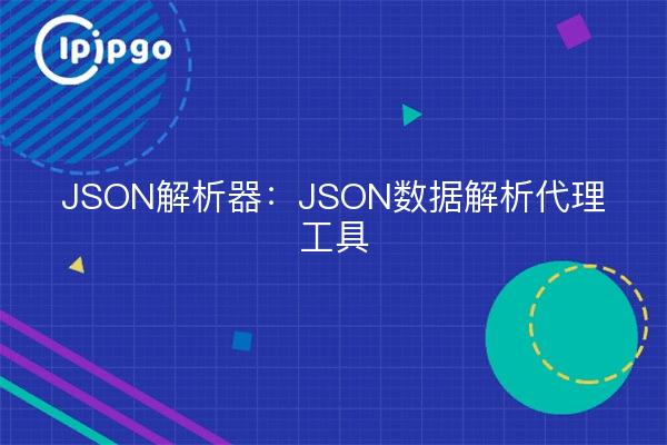 JSON解析器：JSON数据解析代理工具 - IPIPGO