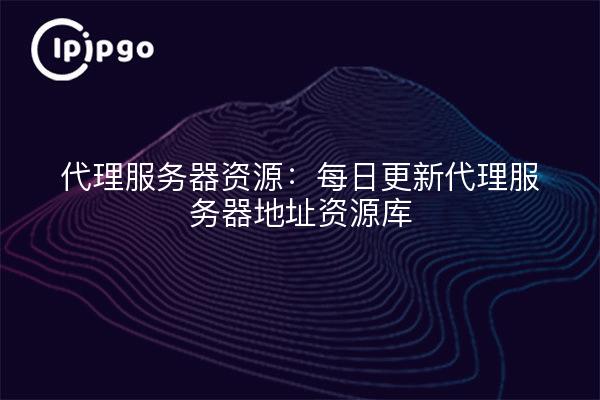 Proxy Server Resources: Daily Updated Proxy Server Address Resource Library - IPIPGO
