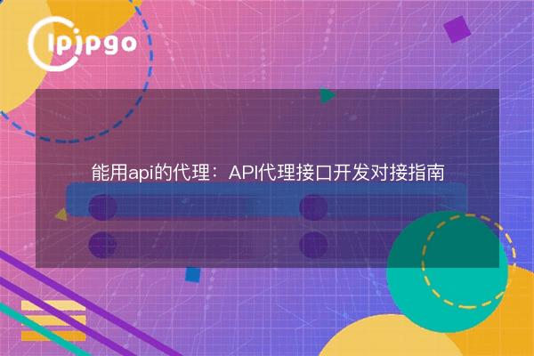 Proxy that can use api: API proxy interface development docking guide - IPIPGO