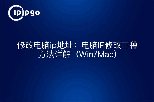 修改电脑ip地址：电脑IP修改三种方法详解（Win/Mac） - IPIPGO