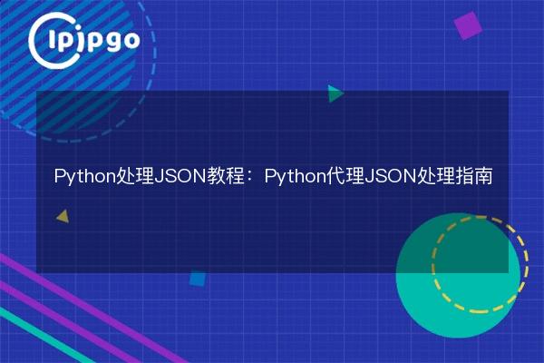 Python processing JSON tutorial: Python proxy JSON processing guide ...