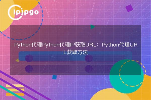 Python Proxy Python Proxy IP Get URL: Python Proxy URL Getting Methods - IPIPGO
