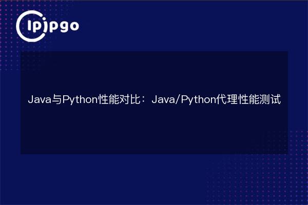 Java与Python性能对比：Java/Python代理性能测试 - IPIPGO