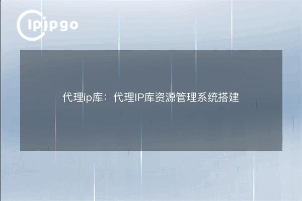 Proxy IP Library: Proxy IP Library Resource Management System Construction - IPIPGO