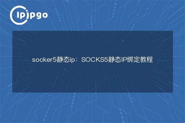 socker5 static ip: SOCKS5 static IP binding tutorial - IPIPGO