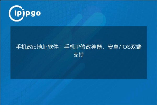 手机改ip地址软件：手机IP修改神器，安卓/iOS双端支持 - IPIPGO