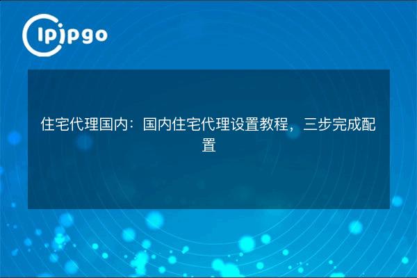 Residential Proxy Domestic: Domestic Residential Proxy Setup Tutorial, Three Steps to Complete ...