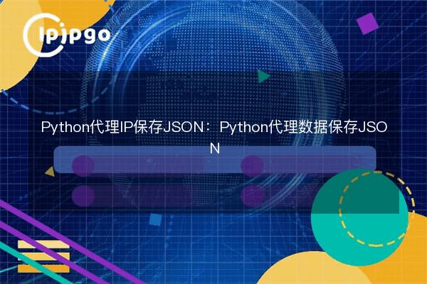 Python代理IP保存JSON：Python代理数据保存JSON - IPIPGO