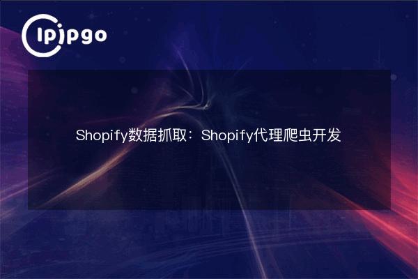 Shopify Data Crawling: Shopify Proxy Crawler Development - IPIPGO