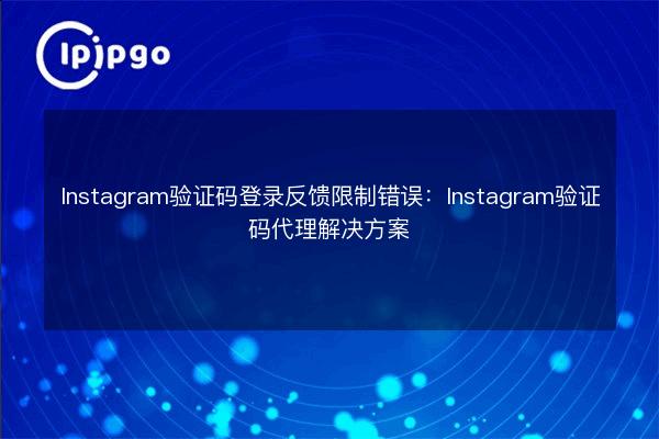 Instagram Captcha Login Feedback Restriction Error : Instagram Captcha Proxy Solution - IPIPGO