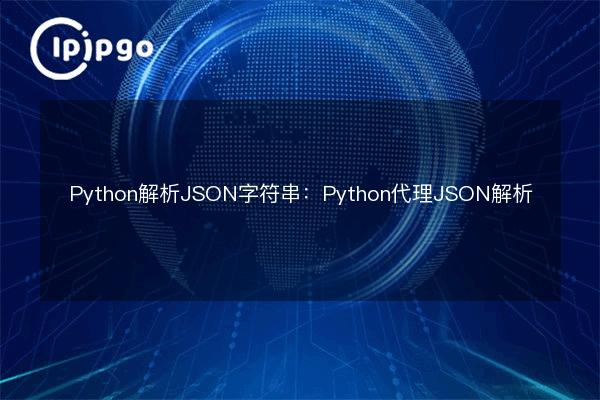 Python parsing JSON strings: Python proxy JSON parsing - IPIPGO