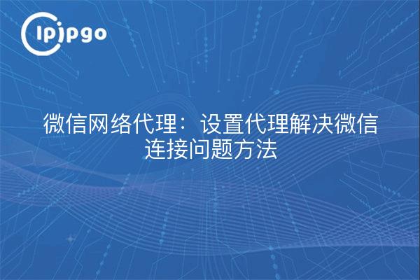 微信网络代理：设置代理解决微信连接问题方法 - IPIPGO