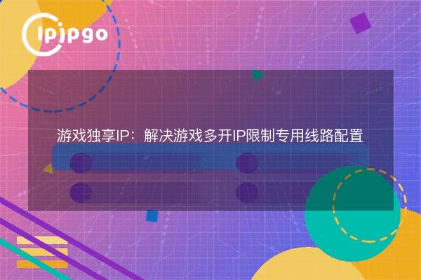 游戏独享IP：解决游戏多开IP限制专用线路配置 - IPIPGO