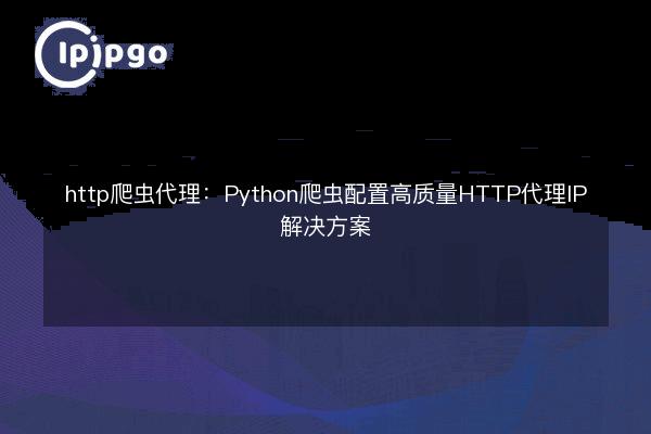 http crawler proxy: Python crawler configuration high-quality HTTP proxy IP solution - IPIPGO