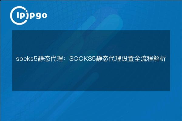 socks5 static proxy: Análisis completo del proceso de configuración del proxy estático SOCKS5 ...