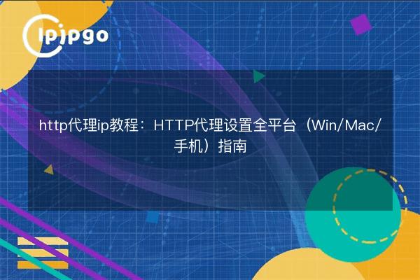 http代理ip教程：HTTP代理设置全平台（Win/Mac/手机）指南 - IPIPGO