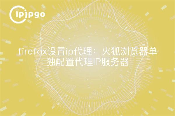 firefox setup ip proxy: firefox proxy ip server separat konfigurieren - IPIPGO