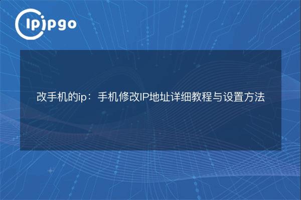 改手机的ip：手机修改IP地址详细教程与设置方法 - IPIPGO