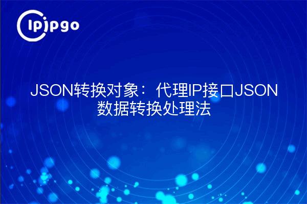 JSON转换对象：代理IP接口JSON数据转换处理法 - IPIPGO