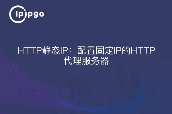 HTTP静态IP：配置固定IP的HTTP代理服务器 - IPIPGO