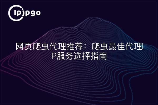 网页爬虫代理推荐：爬虫最佳代理IP服务选择指南 - IPIPGO