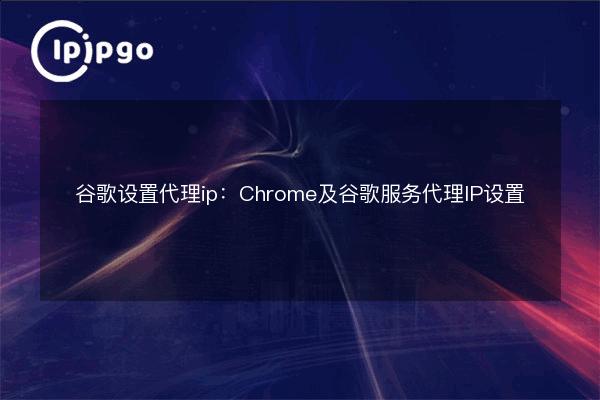 Google setup proxy ip: Chrome and Google services proxy IP settings - IPIPGO